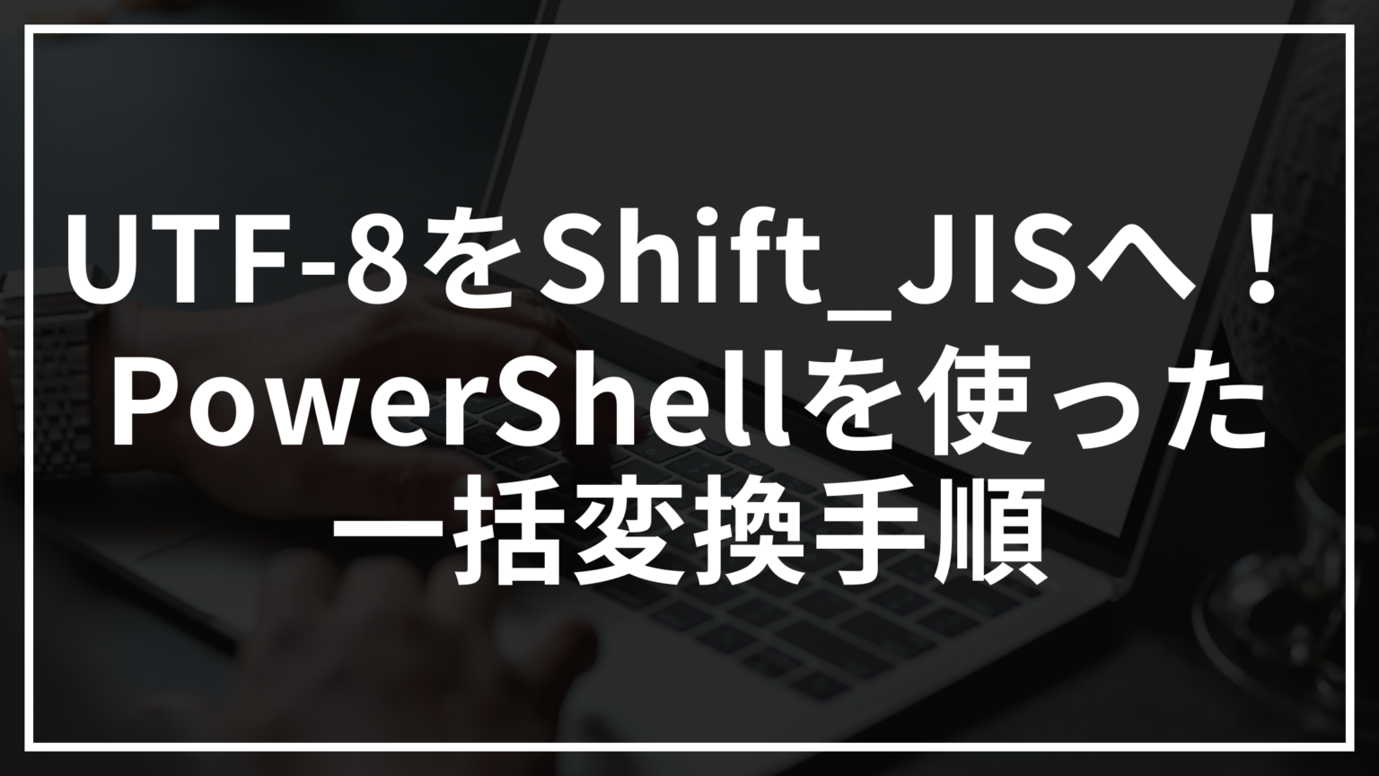 UTF-8をShift_JISへ！PowerShellを使った一括変換手順 - ごりらSEのバナナタイム