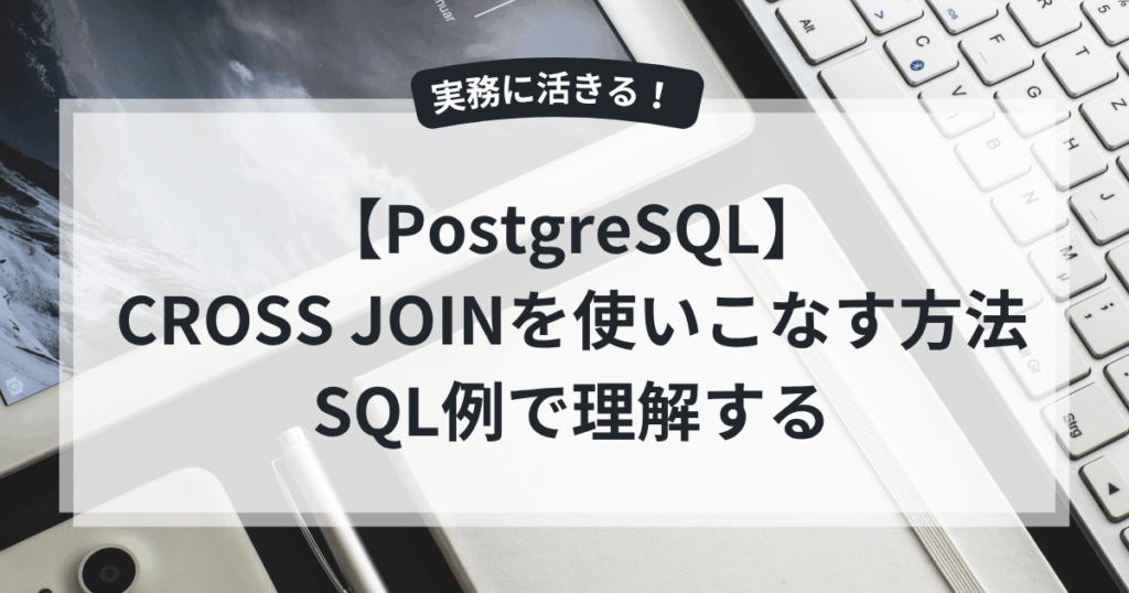 PostgreSQLでCROSS JOINを使いこなす方法｜SQL例で理解する - ごりらSEのバナナタイム